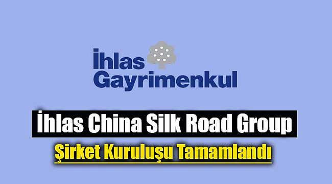 İhlas China Silk Road Group şirketinin kuruluşu tamamlandı - Emlak Haberleri