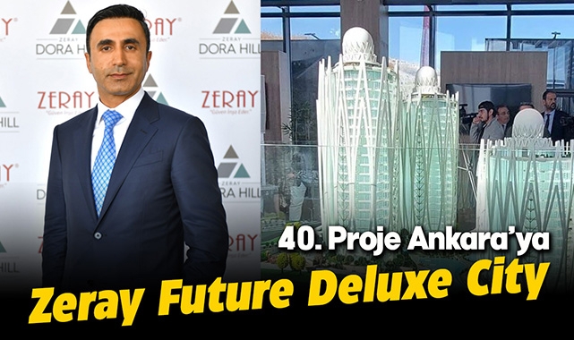 Zeray İnşaat, 338 konut ile Ankara'ya 40'ıncı projesi Zeray Future Deluxe City ile iddialı giriş ...